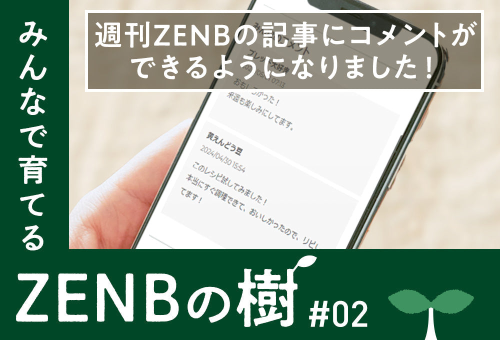 【ZENBの樹】02：「リクエストや感想を送りたい！」に応えて… 週刊ZENBの記事にコメントができるようになりました！｜ZENB（ゼンブ）公式通販